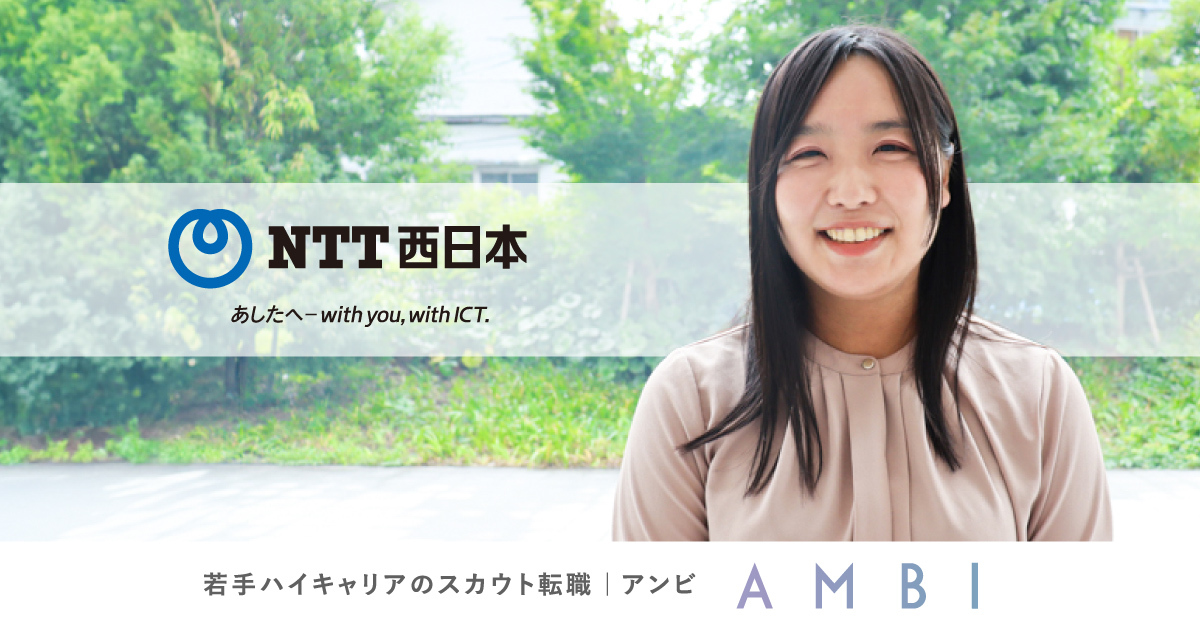 異業種から「NTT西日本」へ。売上1兆5000億円超――彼女が求めたのは“驚く未来を創る”挑戦の舞台｜若手ハイキャリアのスカウト転職ならアンビ（AMBI）